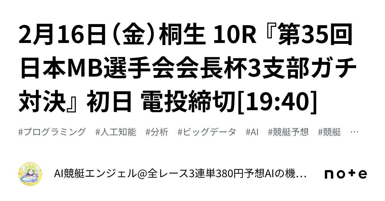2月16日（金）桐生 10R 『第35回日本MB選手会会長杯3支部ガチ対決』 初日 電投締切[19:40]｜AI競艇エンジェル@全レース3連単380円予想 AIの機械学習で驚異の的中率＆回収率 ...