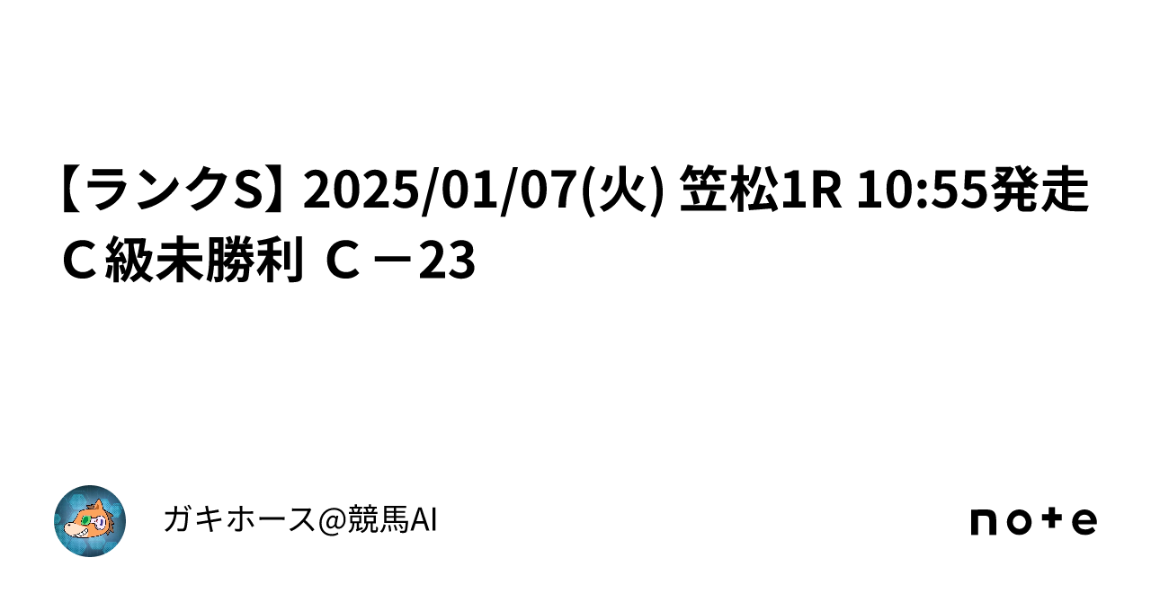 【ランクS】 2025/01/07(火) 笠松1R 10:55発走 C級未勝利 C－23｜ガキホース@競馬AI