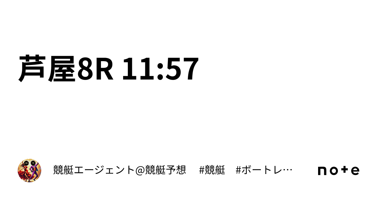 芦屋8R 11:57 ｜💃🏻🕺🏼⚜️ シン・競艇エージェント@競艇予想 ⚜️🕺🏼💃🏻 #競艇 #ボートレース予想
