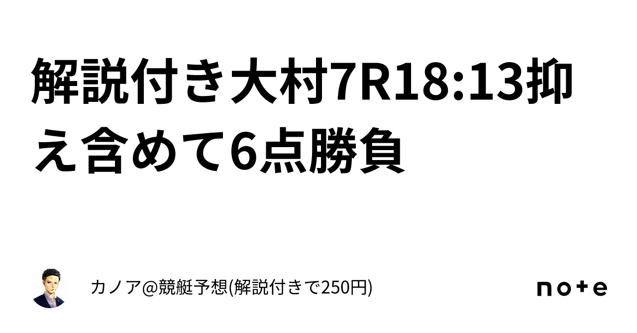 ️解説付き ️大村7R18:13 ️抑え含めて6点勝負 ️｜カノア@競艇予想(解説付きで250円)