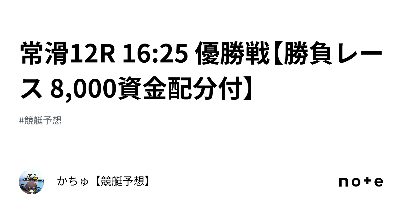 📝常滑12R 16:25 🏅優勝戦【勝負レース 8,000資金配分付】｜かちゅ【競艇予想】