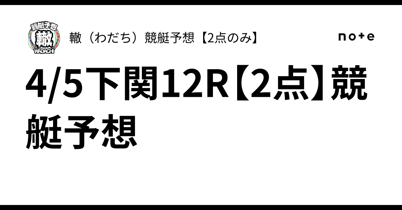 4/5下関12R【2点】競艇予想｜轍（わだち）競艇予想【2点のみ】