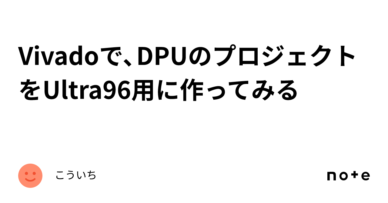Vivadoで、DPUのプロジェクトをUltra96用に作ってみる｜こういち