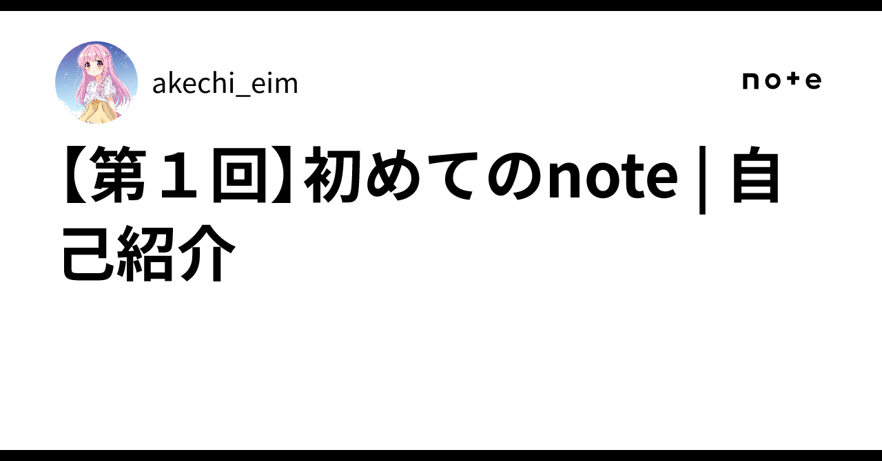 【第1回】初めてのnote | 自己紹介｜akechi_eim