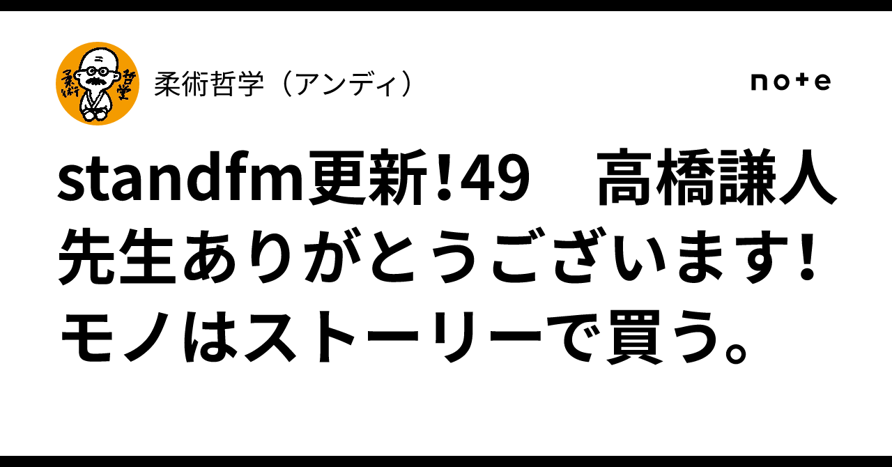 standfm更新！49 高橋謙人先生ありがとうございます！モノはストーリーで買う。｜柔術哲学（アンディ）