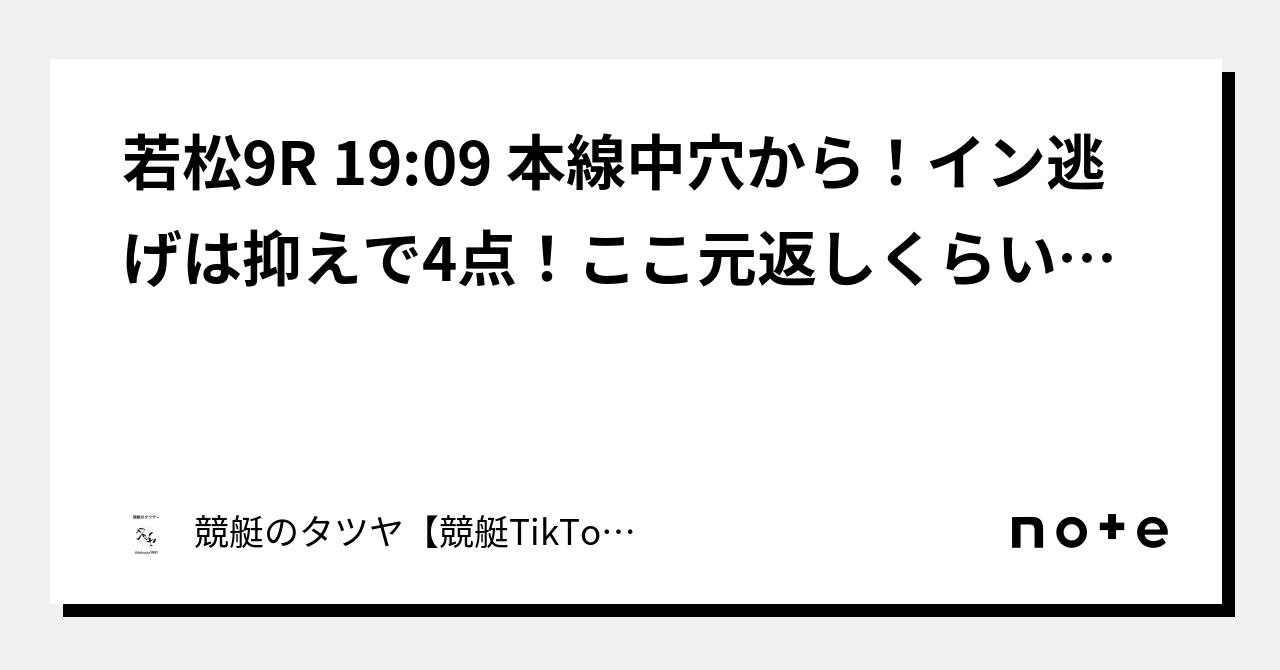 若松9R 19:09 本線中穴から！イン逃げは抑えで4点！ここ元返しくらいで！！本線9てん！！｜競艇のタツヤ【競艇TikToker又は予想屋】