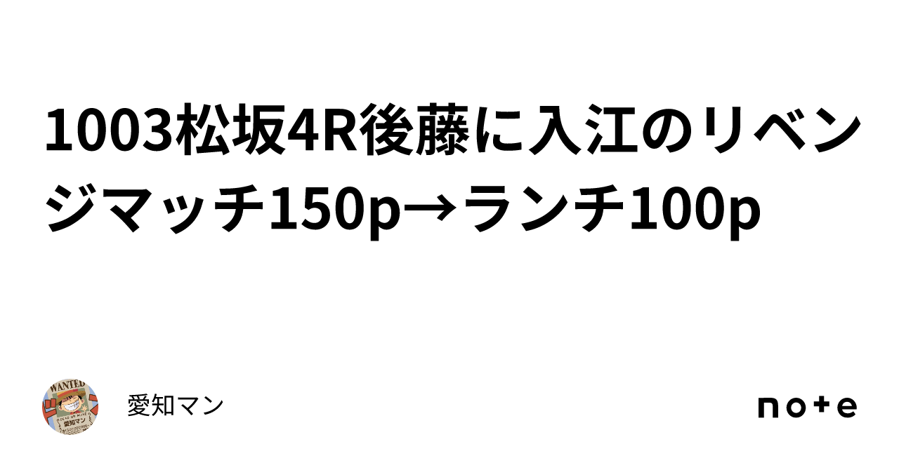 1003松坂4R後藤に入江のリベンジマッチ150p→ランチ100p｜愛知マン