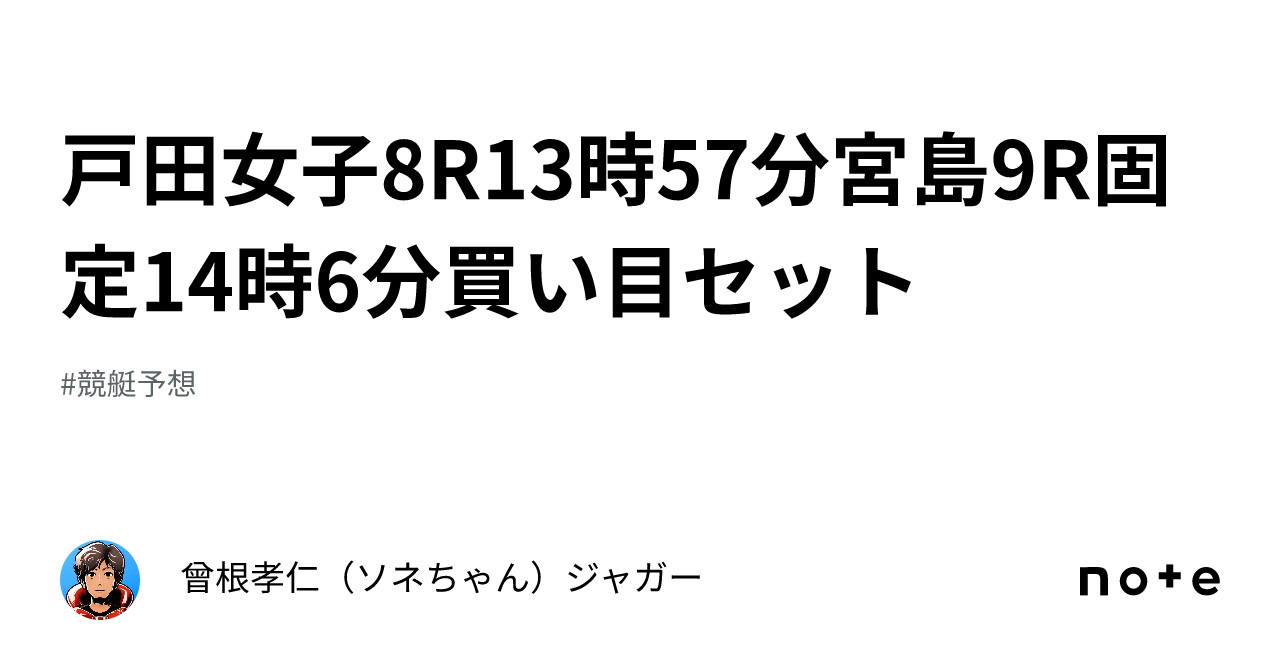 戸田女子8R13時57分宮島9R固定14時6分買い目セット｜曾根孝仁（ソネちゃん）🐆ジャガー🚤