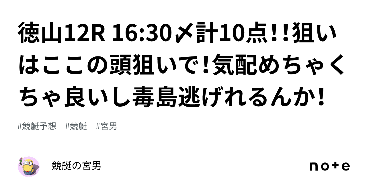 徳山12R 16:30〆計10点！！狙いはここの頭狙いで！気配めちゃくちゃ良いし毒島逃げれるんか！｜競艇の宮男