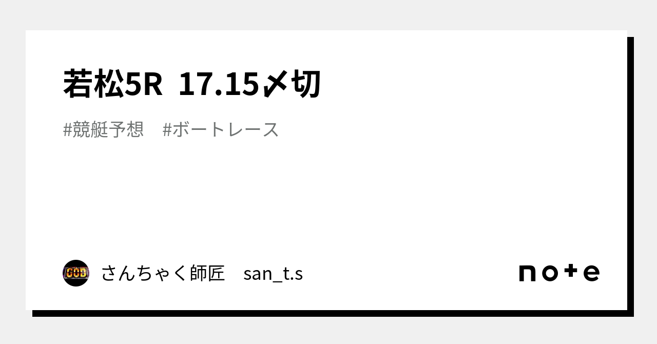 若松5R 17.15〆切｜さんちゃく師匠 🚤san_t.s🚤｜note