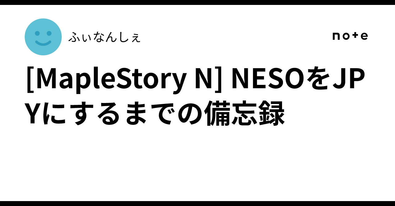 [MapleStory N] NESOをJPYにするまでの備忘録｜ふぃなんしぇ