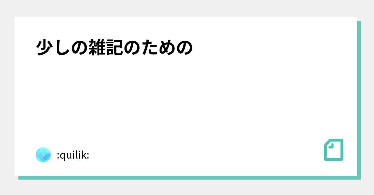 少しの雑記のための｜:quilik: