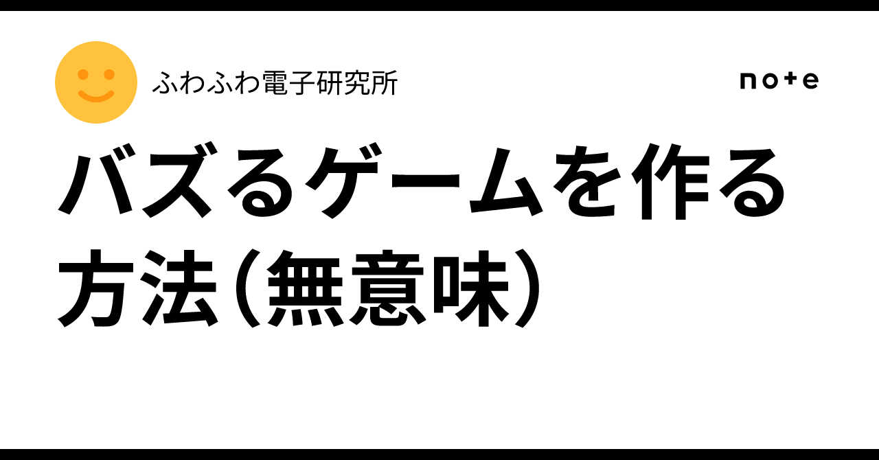 バズるゲームを作る方法（無意味）｜ふわふわ電子研究所