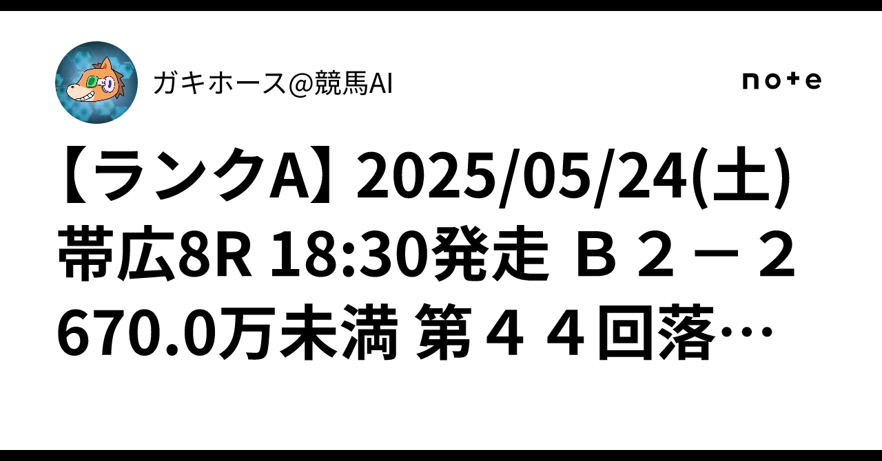 【ランクA】 2025/05/24(土) 帯広8R 18:30発走 B2－2 670.0万未満 第44回落合大輔誕生日記念｜ガキホース@競馬AI