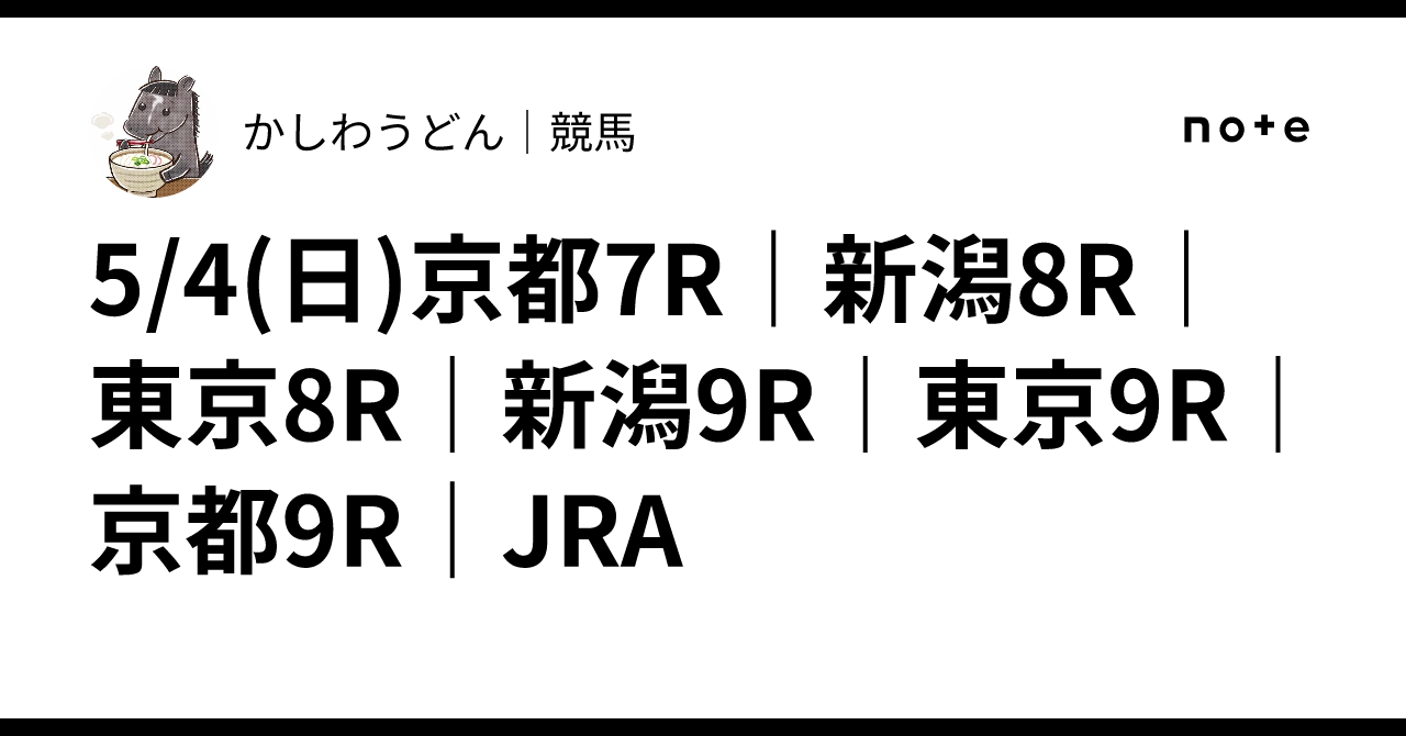 5/4(日)京都7R｜新潟8R｜東京8R｜新潟9R｜東京9R｜京都9R｜JRA｜かしわうどん｜競馬