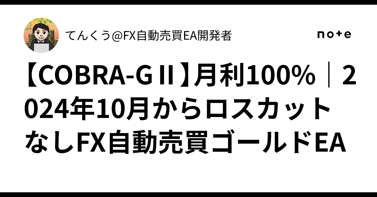 【COBRA-GⅡ】月利100%｜2024年10月からロスカットなしFX自動売買ゴールドEA｜てんくう@FX自動売買EA開発者