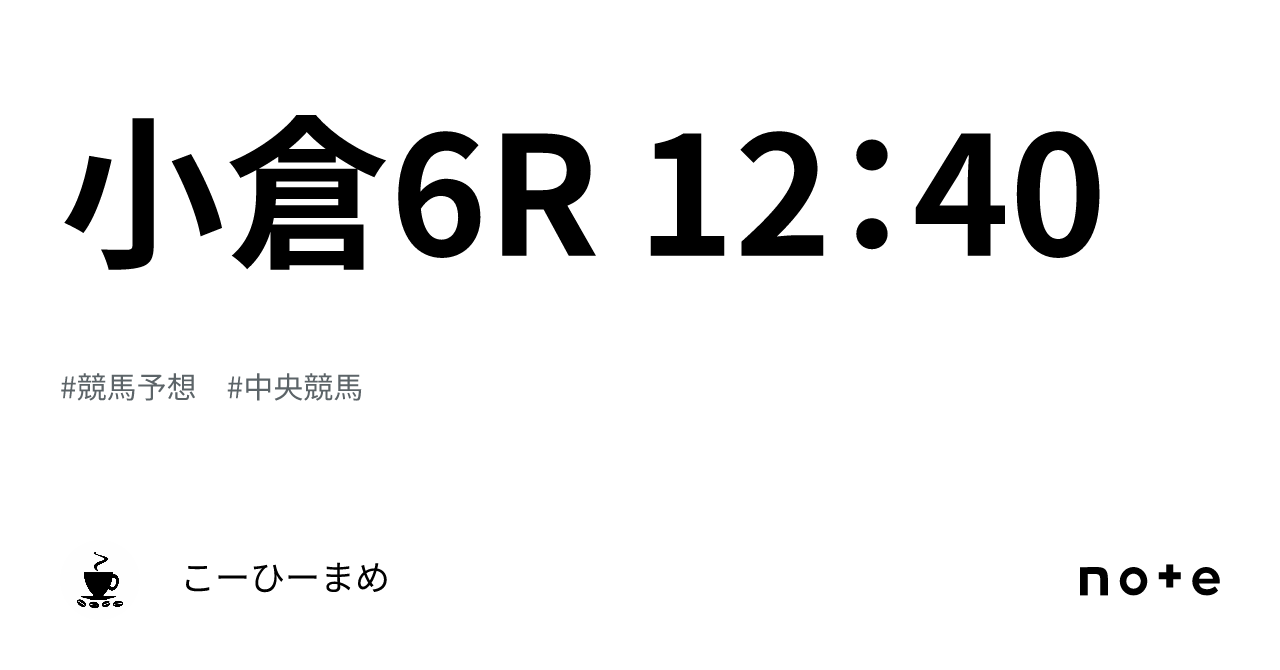 小倉6R 12：40｜こーひーまめ