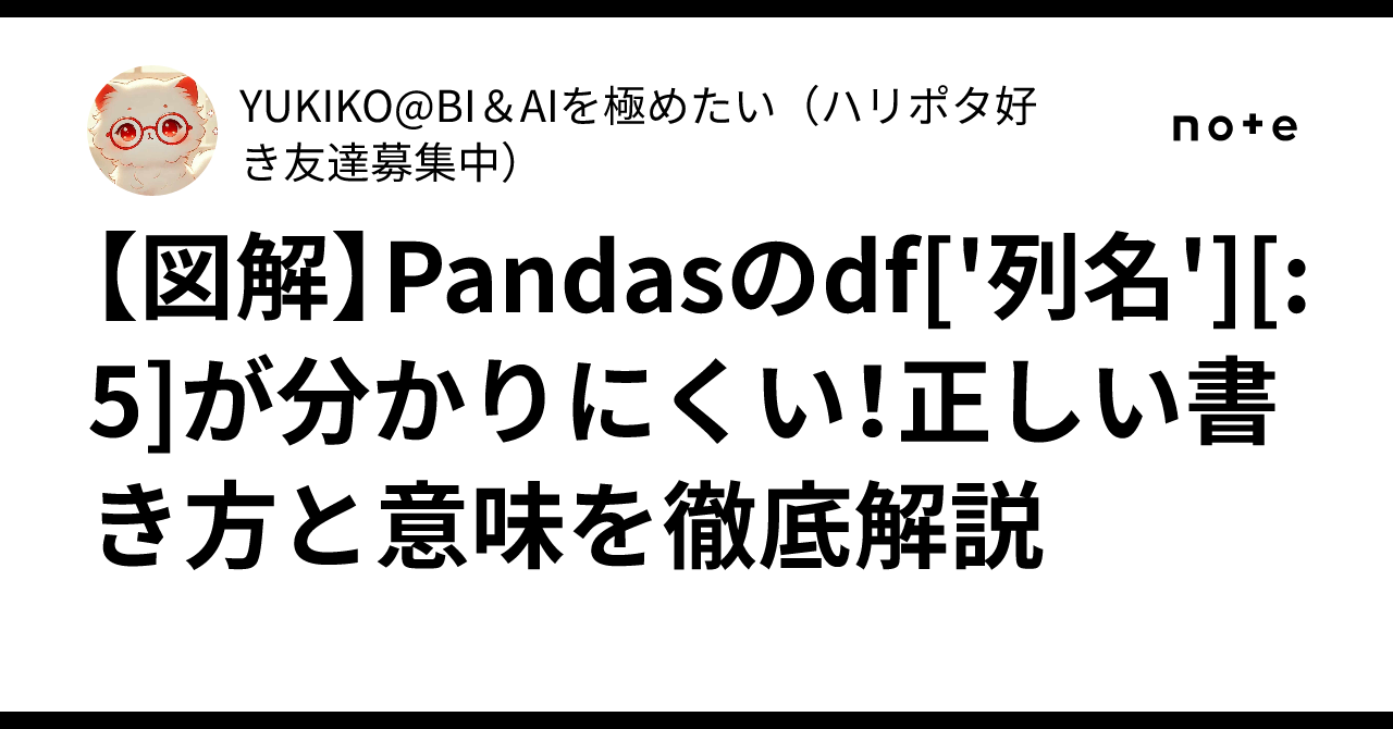 【図解】Pandasのdf['列名'][:5]が分かりにくい！正しい書き方と意味を徹底解説｜YUKIKO@BI＆AIを極めたい（Pythonエンジニア）