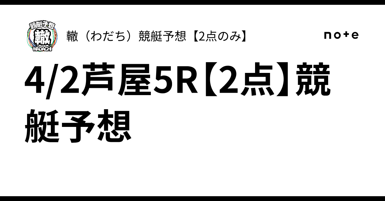4/2芦屋5R【2点】競艇予想｜轍（わだち）競艇予想【2点のみ】