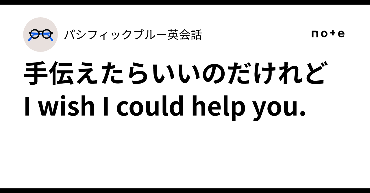 手伝えたらいいのだけれど I wish I could help you.｜パシフィックブルー英会話