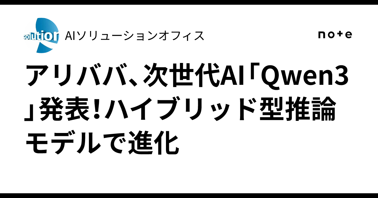 アリババ、次世代AI「Qwen3」発表！ハイブリッド型推論モデルで進化｜AIソリューションオフィス