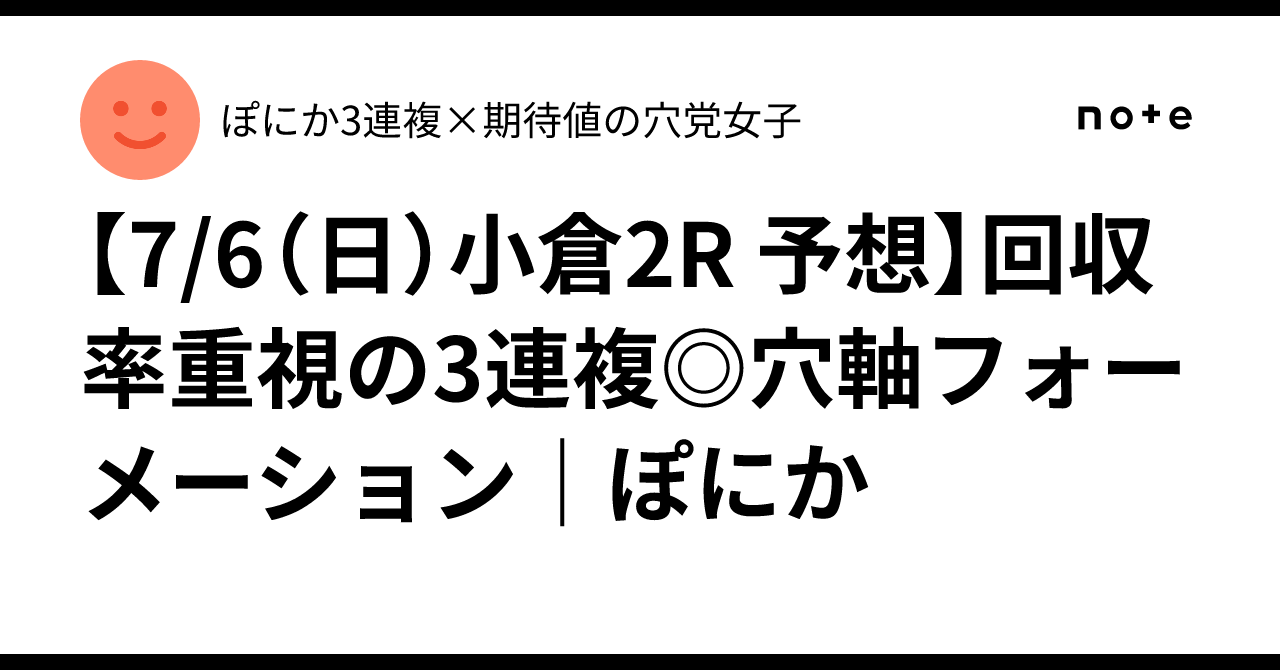 【7/6（日）小倉2R 予想】回収率重視の3連複 穴軸フォーメーション｜ぽにか🐴🎀｜ぽにか🐴3連複×期待値の穴党女子