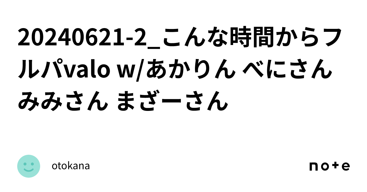 20240621-2_こんな時間からフルパvalo w/あかりん べにさん みみさん まざーさん｜otokana