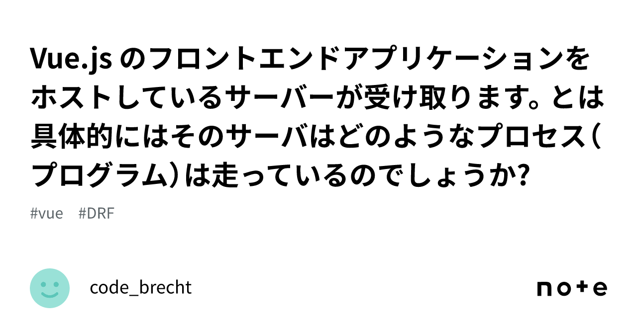 Vue.js のフロントエンドアプリケーションをホストしているサーバーが受け取ります。とは具体的にはそのサーバはどのようなプロセス（プログラム）は走っているのでしょうか?｜code_brecht