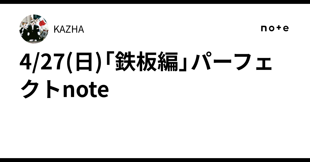 4/27(日)「鉄板編」パーフェクトnote｜KAZHA
