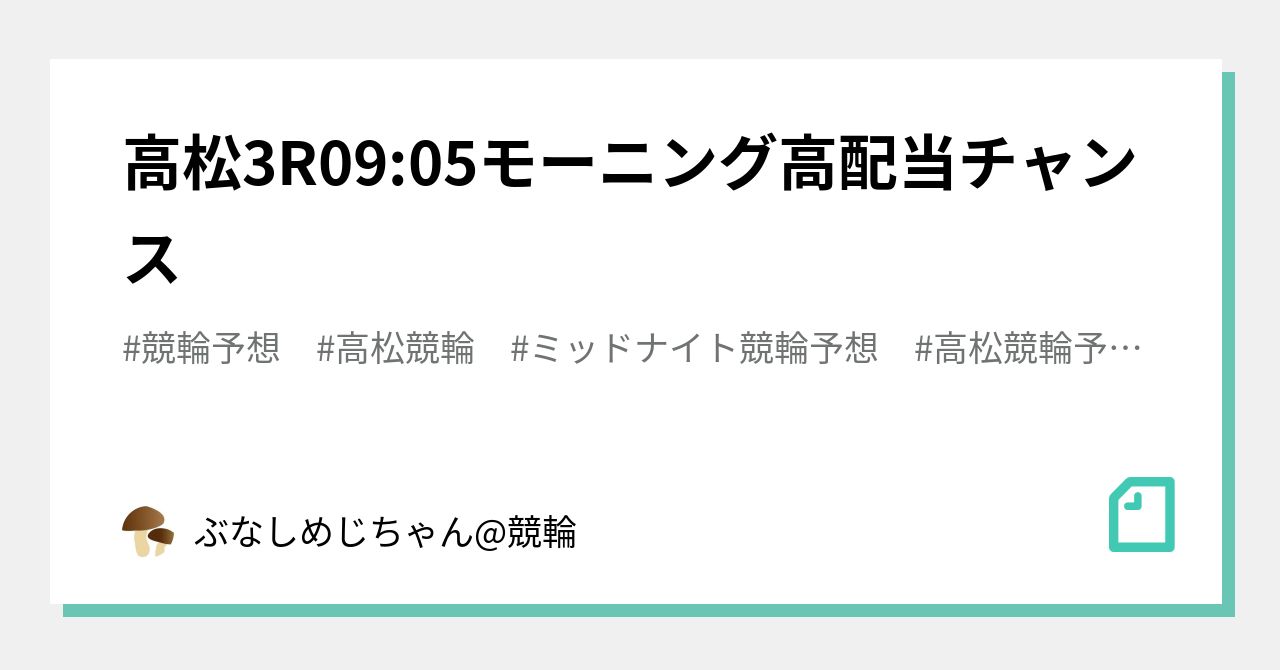 高松3R09:05🔥⚠️モーニング高配当チャンス⚠️🔥｜ぶなしめじちゃん@競輪
