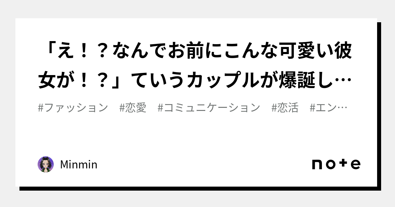 「え!?なんでお前にこんな可愛い彼女が!?」ていうカップルが爆誕してる理由。|minmin