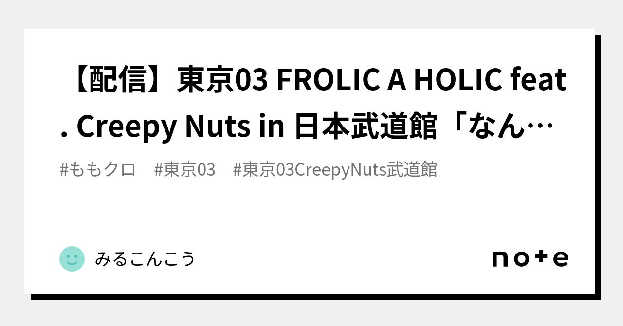 【配信】東京03 FROLIC A HOLIC feat. Creepy Nuts in 日本武道館「なんと括っていいか、まだ分からない」、 3月5日(日) · 16:00 – 19:30 ...