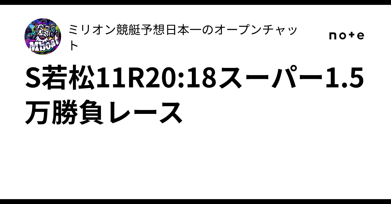 S📙若松11R20:18📙スーパー💎1.5万勝負レース｜🚤ミリオン競艇予想🚤日本一のオープンチャット