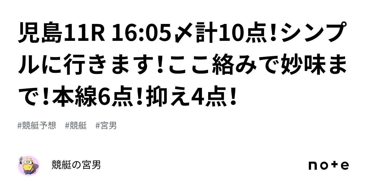 児島11R 16:05〆計10点！シンプルに行きます！ここ絡みで妙味まで！本線6点！抑え4点！｜競艇の宮男