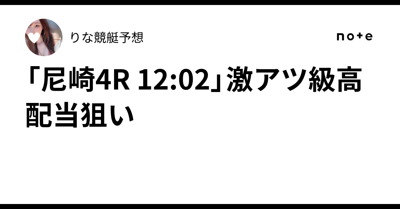「尼崎4R 12:02」 ️‍🔥激アツ級高配当狙い ️‍🔥｜🎀りな🎀競艇予想