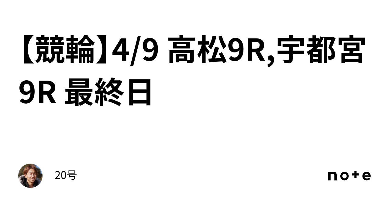 【競輪】4/9 高松9R,宇都宮9R 最終日｜20号