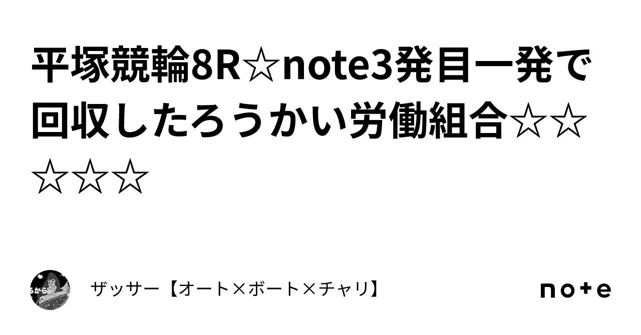 平塚競輪8R☆note3発目 一発で回収したろうかい労働組合☆☆☆☆☆｜🔥ザッサー🔥【オート×ボート×チャリ】