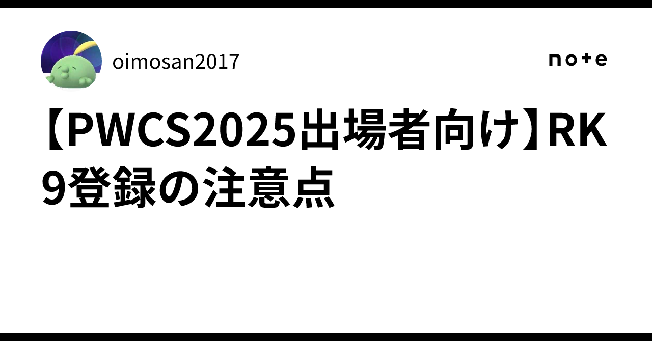 【PWCS2025出場者向け】RK9登録の注意点｜oimosan2017