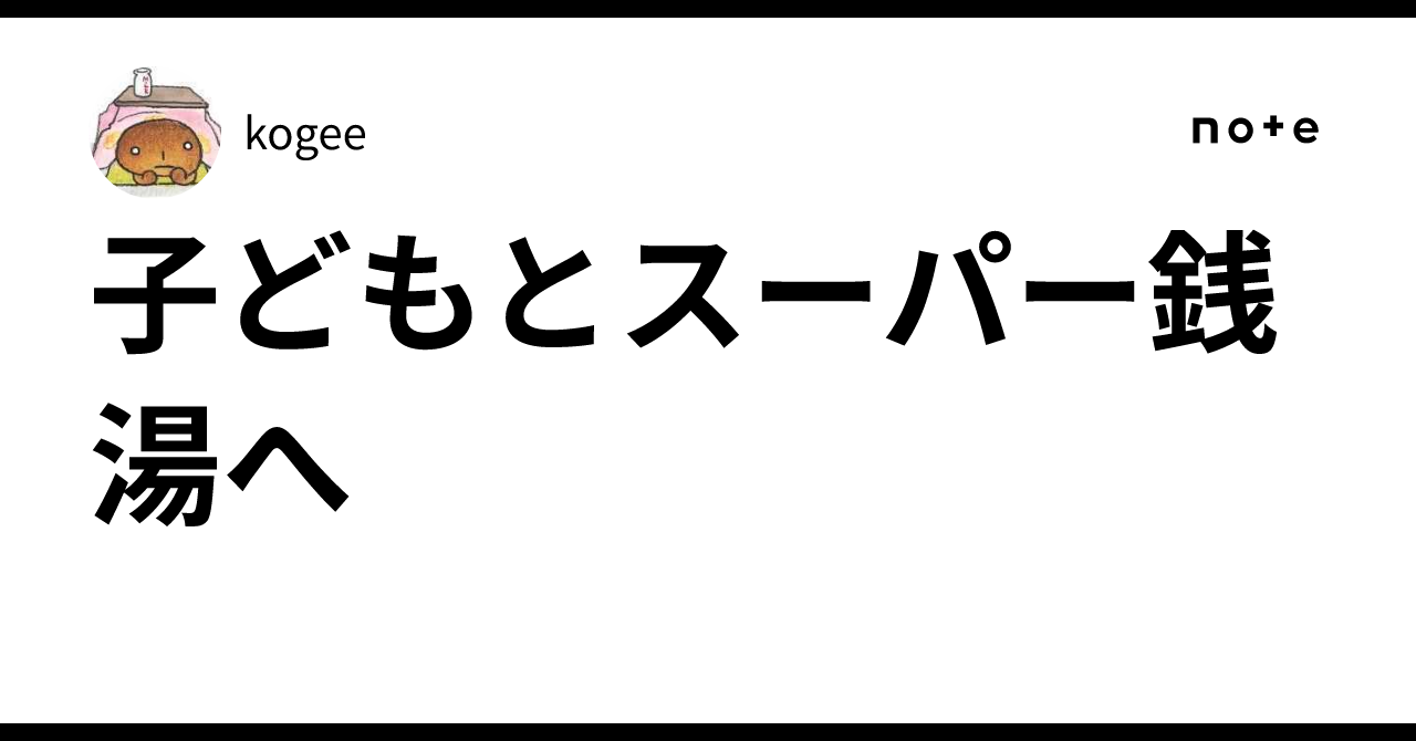 子どもとスーパー銭湯へ｜kogee
