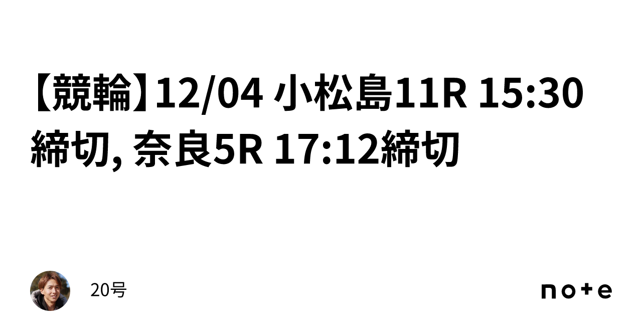 【競輪】12/04 小松島11R 15:30締切, 奈良5R 17:12締切｜20号