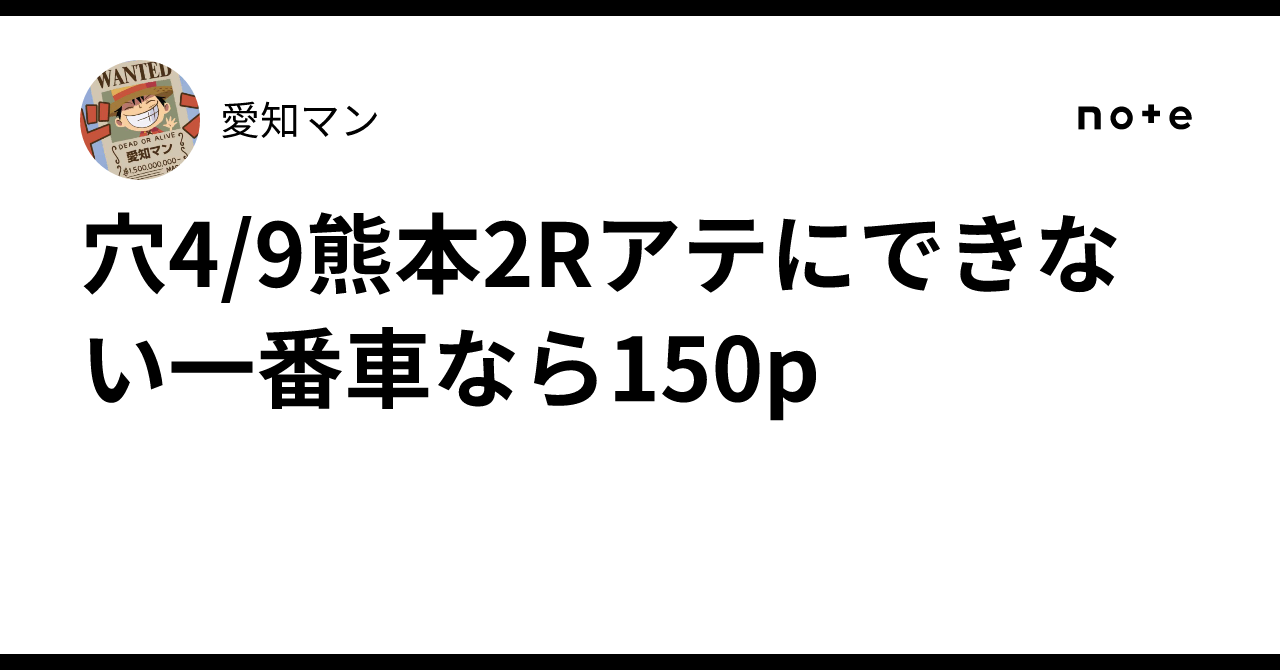 穴🔥4/9熊本2Rアテにできない一番車なら150p｜愛知マン