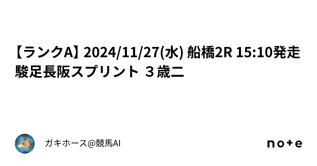 【ランクA】 2024/11/27(水) 船橋2R 15:10発走 駿足長阪スプリント 3歳二｜ガキホース@競馬AI