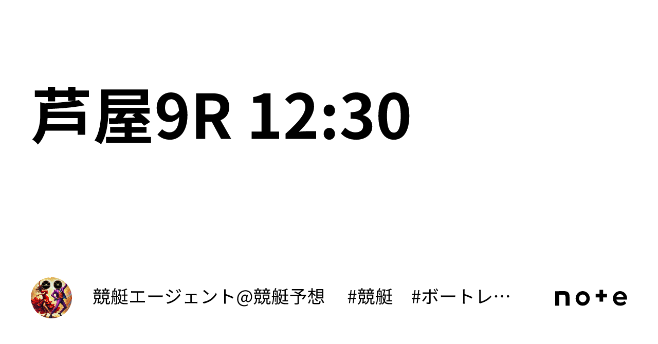 芦屋9R 12:30｜💃🏻🕺🏼⚜️ 競艇エージェント@競艇予想 ⚜️🕺🏼💃🏻 #競艇 #ボートレース予想