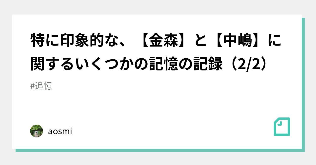 特に印象的な、【金森】と【中嶋】に関するいくつかの記憶の記録（2/2）｜aosmi