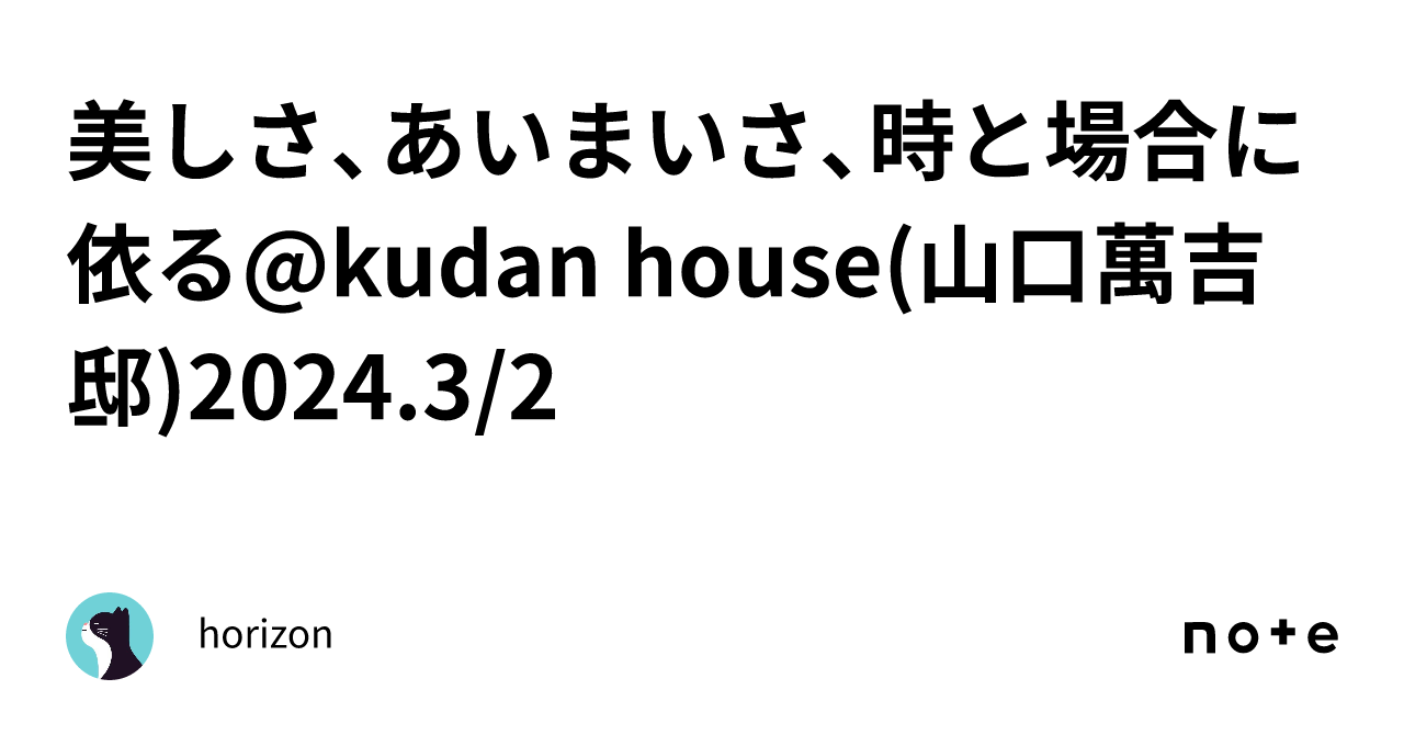 美しさ、あいまいさ、時と場合に依る@kudan house(山口萬吉邸)2024.3/2｜horizon