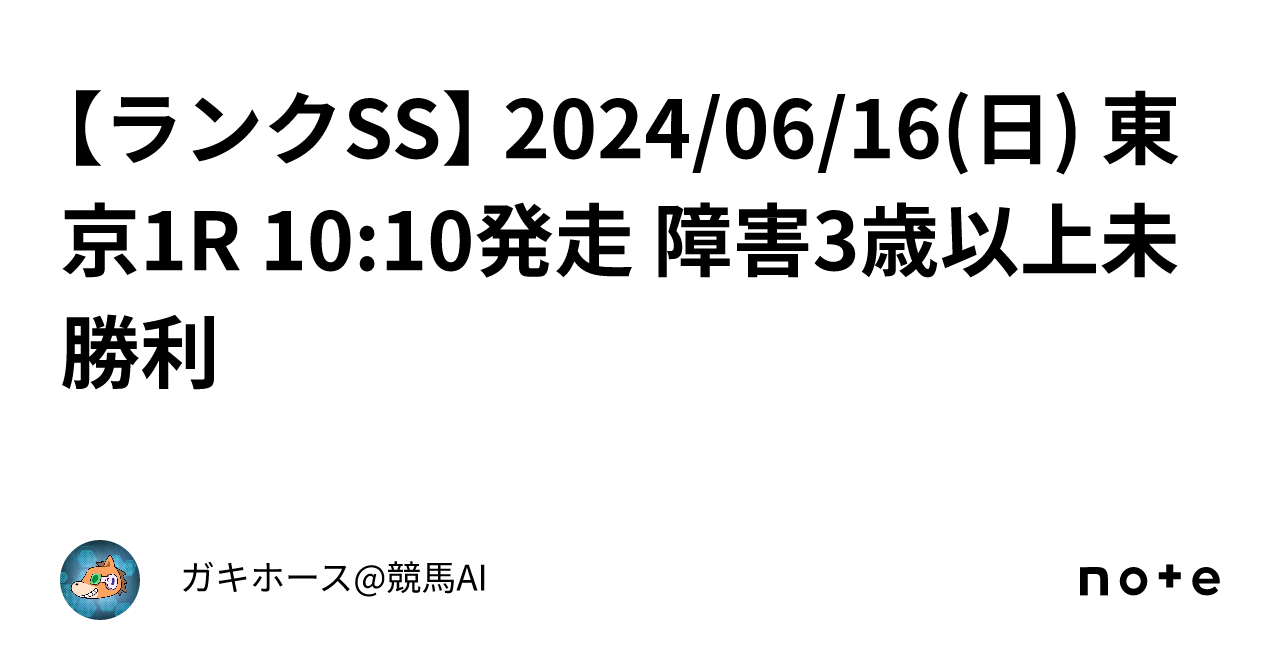 【ランクSS】 2024/06/16(日) 東京1R 10:10発走 障害3歳以上未勝利 ｜ガキホース@競馬AI