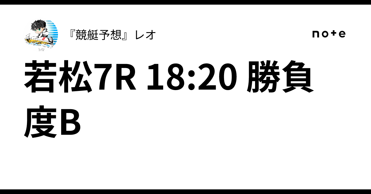 若松7R 18:20 勝負度B｜『競艇予想』レオ