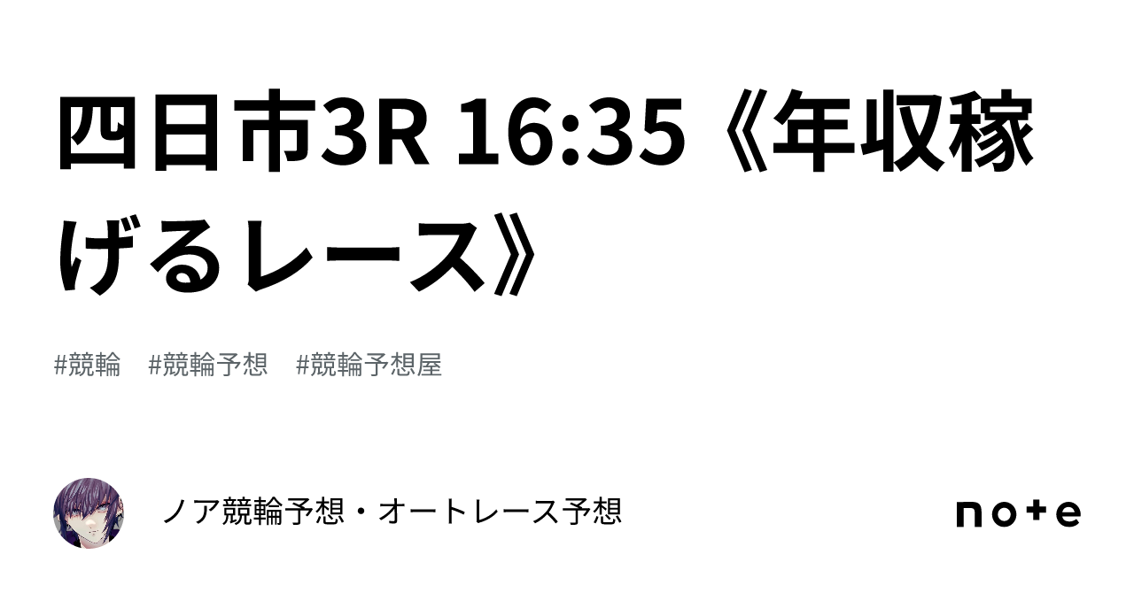 四日市3R 16:35 《年収稼げるレース》｜ ノア💎競輪予想・オートレース予想💎