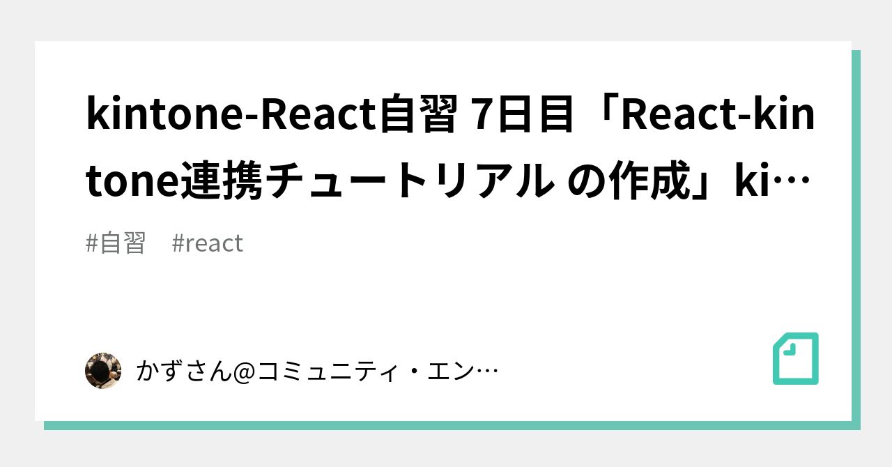 kintone-React自習 7日目「React-kintone連携チュートリアル の作成」kintoneアプリの作成｜かずさん@コミュニティ・エンジニア