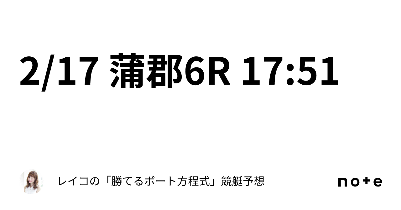 2/17 蒲郡6R 17:51｜レイコの「勝てるボート方程式」💄競艇予想